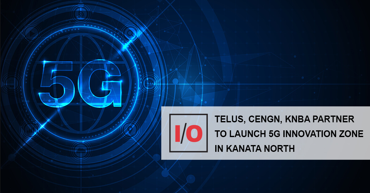TELUS, CENGN, KNBA Partner to Launch 5G Innovation Zone in Kanata North ...